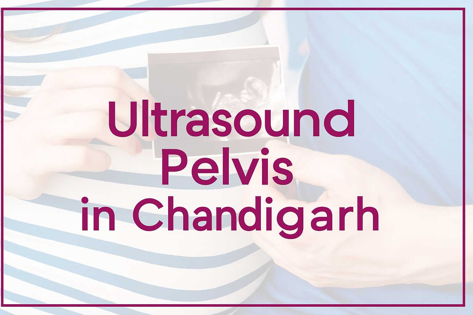 Ultrasound Pelvis in Chandigarh | Gynae Ultrasound in Chandigarh